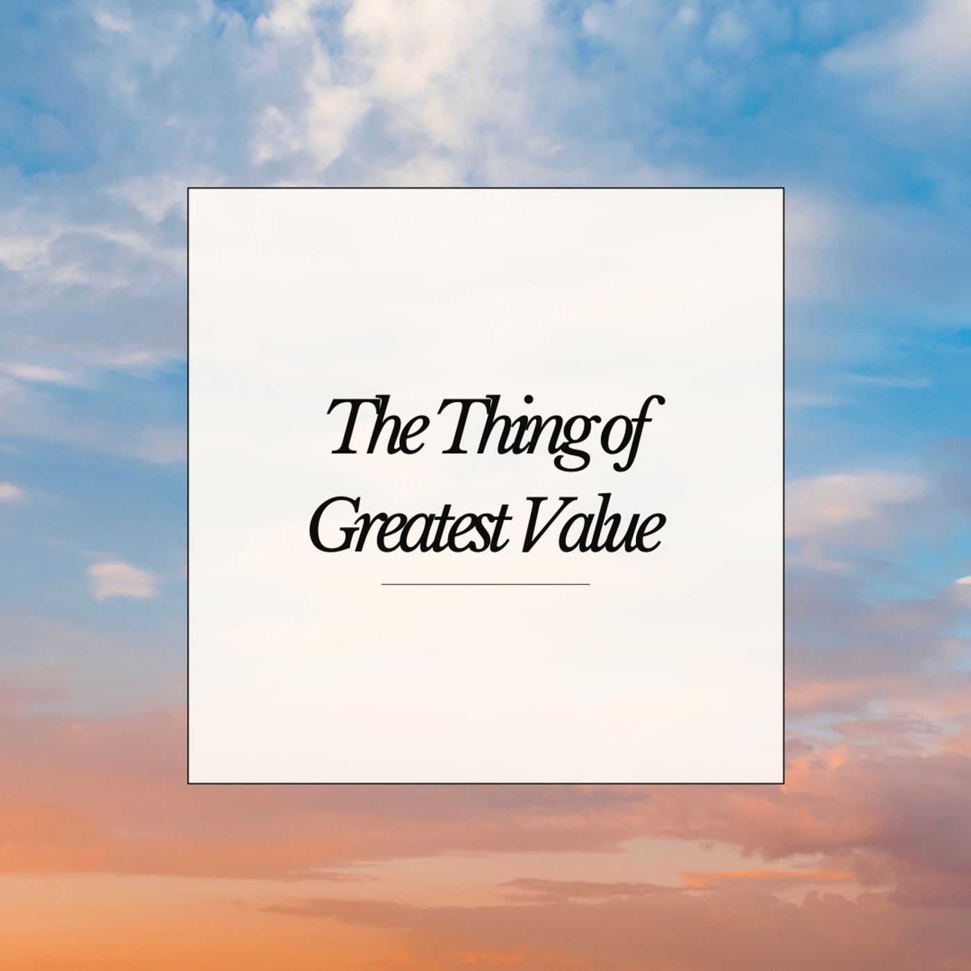 The Thing of Greatest Value